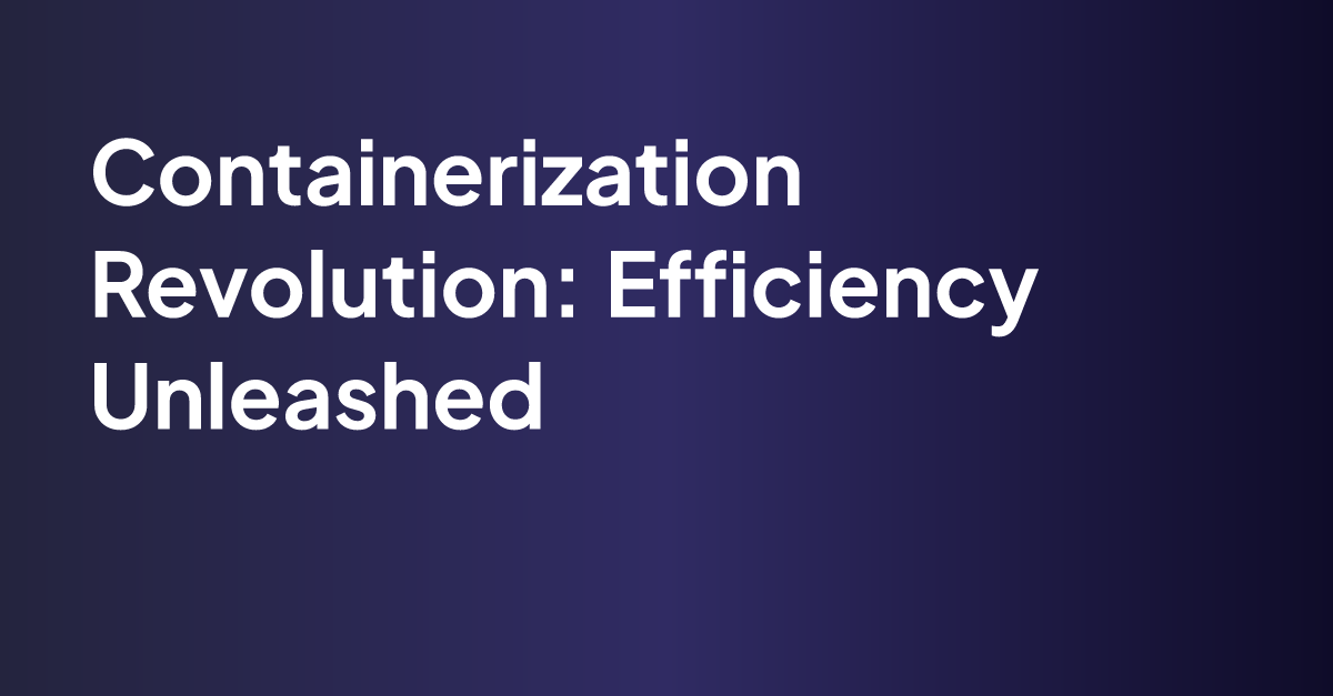 Containerization Revolution: Efficiency Unleashed