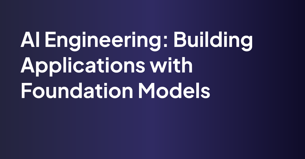 AI Engineering: Building Applications with Foundation Models